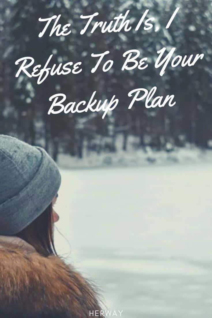 The Truth Is, I Refuse To Be Your Backup Plan