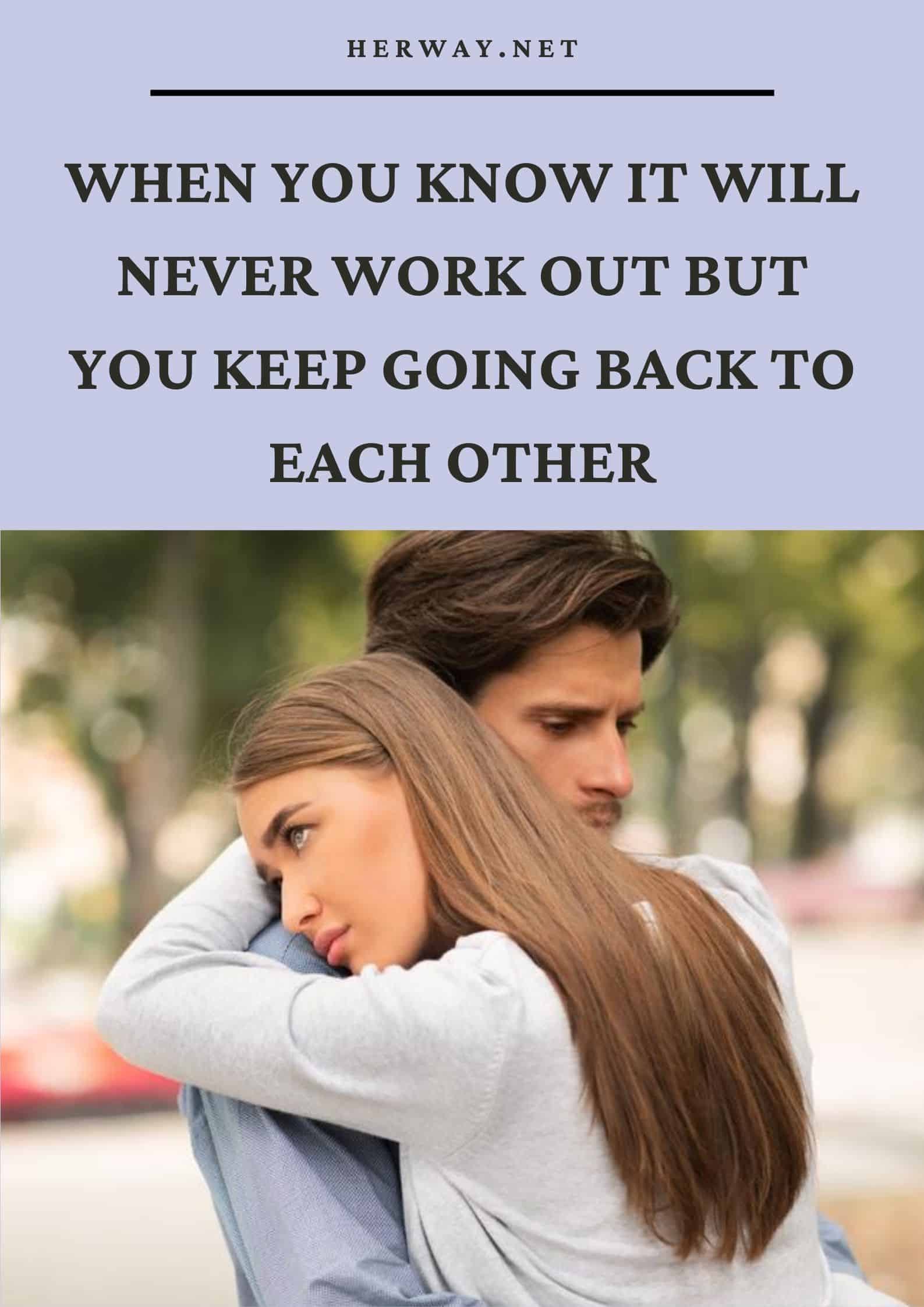 When You Know It Will Never Work Out But You Keep Going Back To Each Other