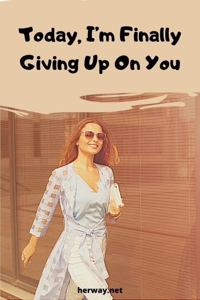 Today, I’m Finally Giving Up On You