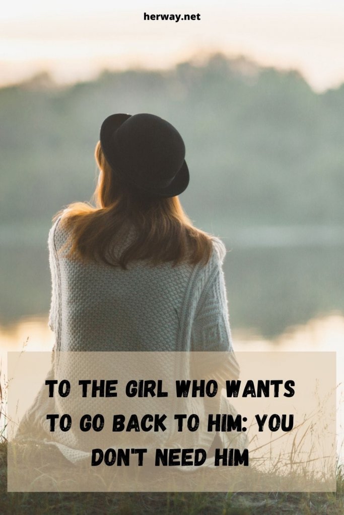 To The Girl Who Wants To Go Back To Him: You Don't Need Him