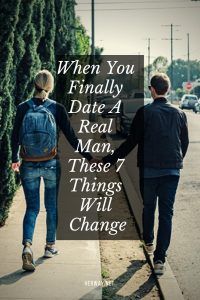 When You Finally Date A Real Man, These 7 Things Will Change