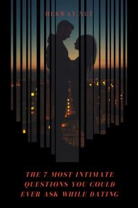 The 7 Most Intimate Questions You Could Ever Ask While Dating