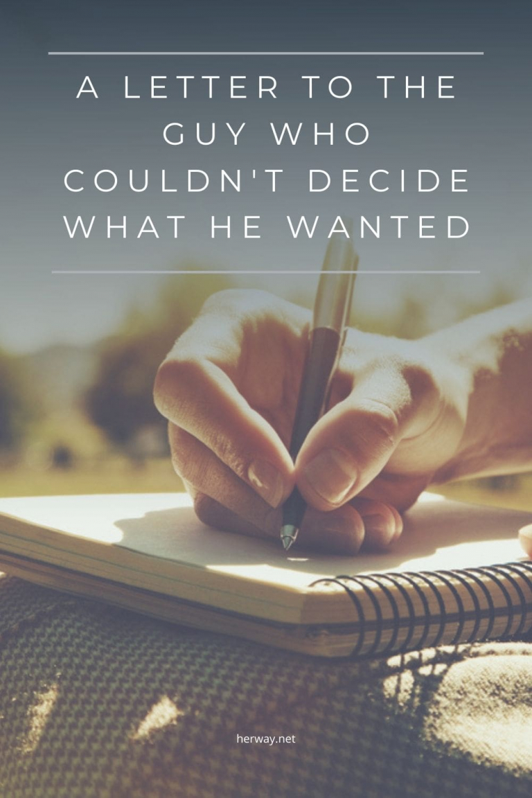 A Letter To The Guy Who Couldn't Decide What He Wanted