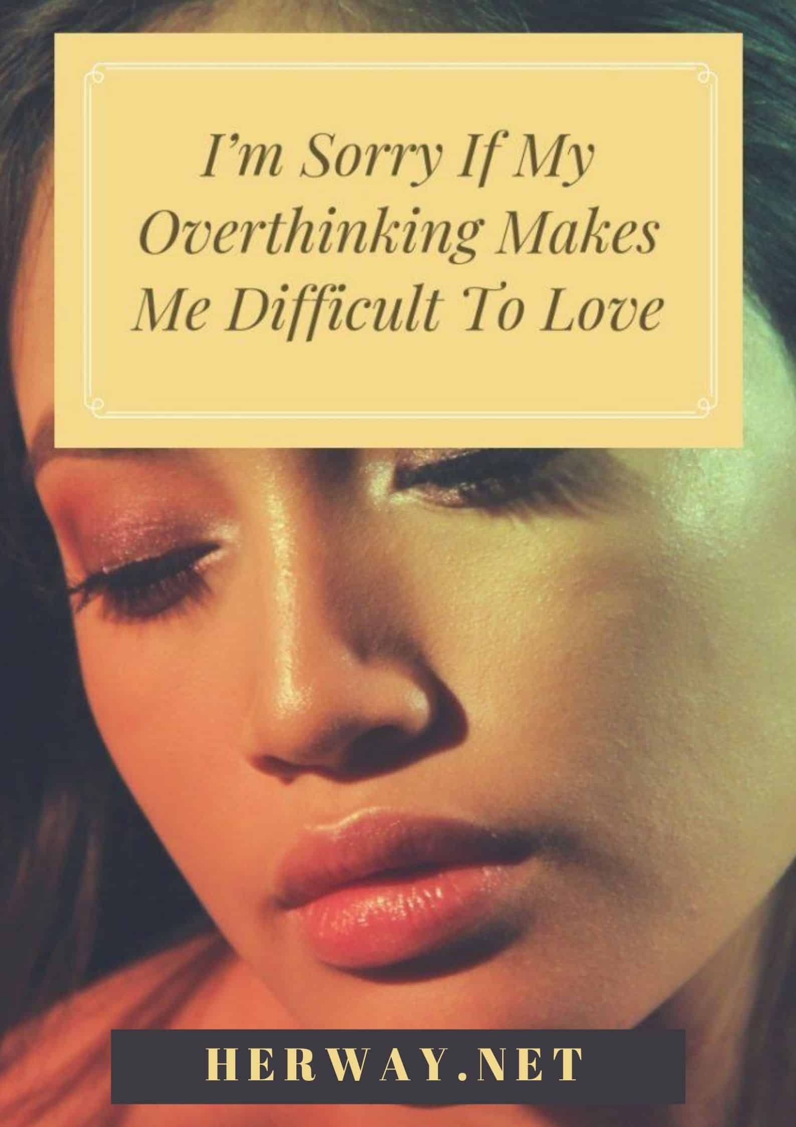 I’m Sorry If My Overthinking Makes Me Difficult To Love