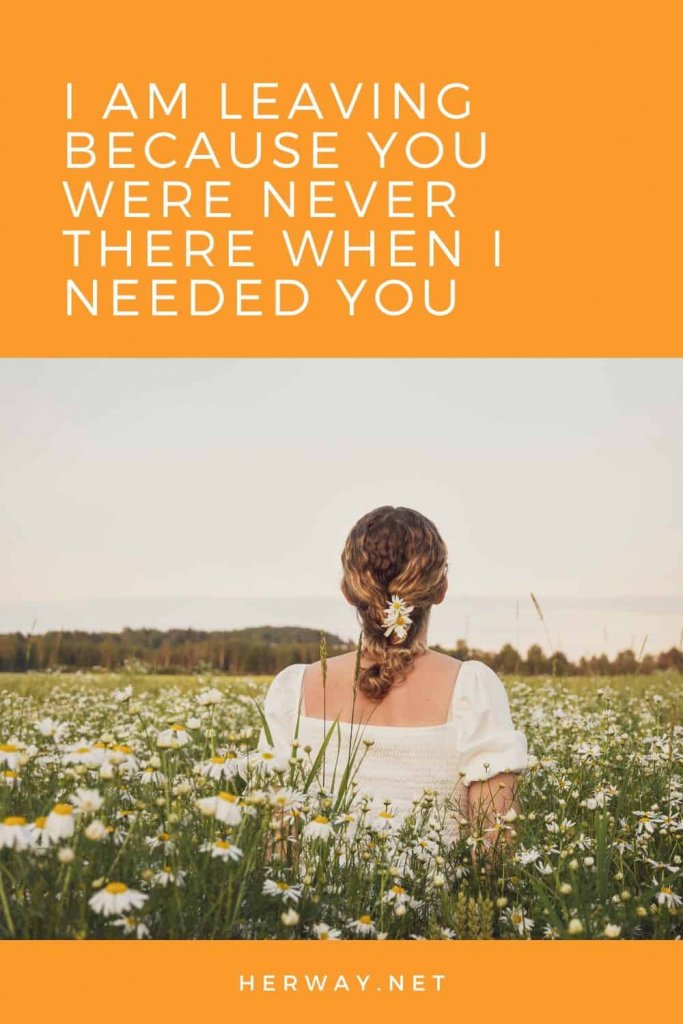 I Am Leaving Because You Were Never There When I Needed You