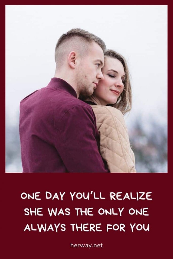 One Day You’ll Realize She Was The Only One Always There For You