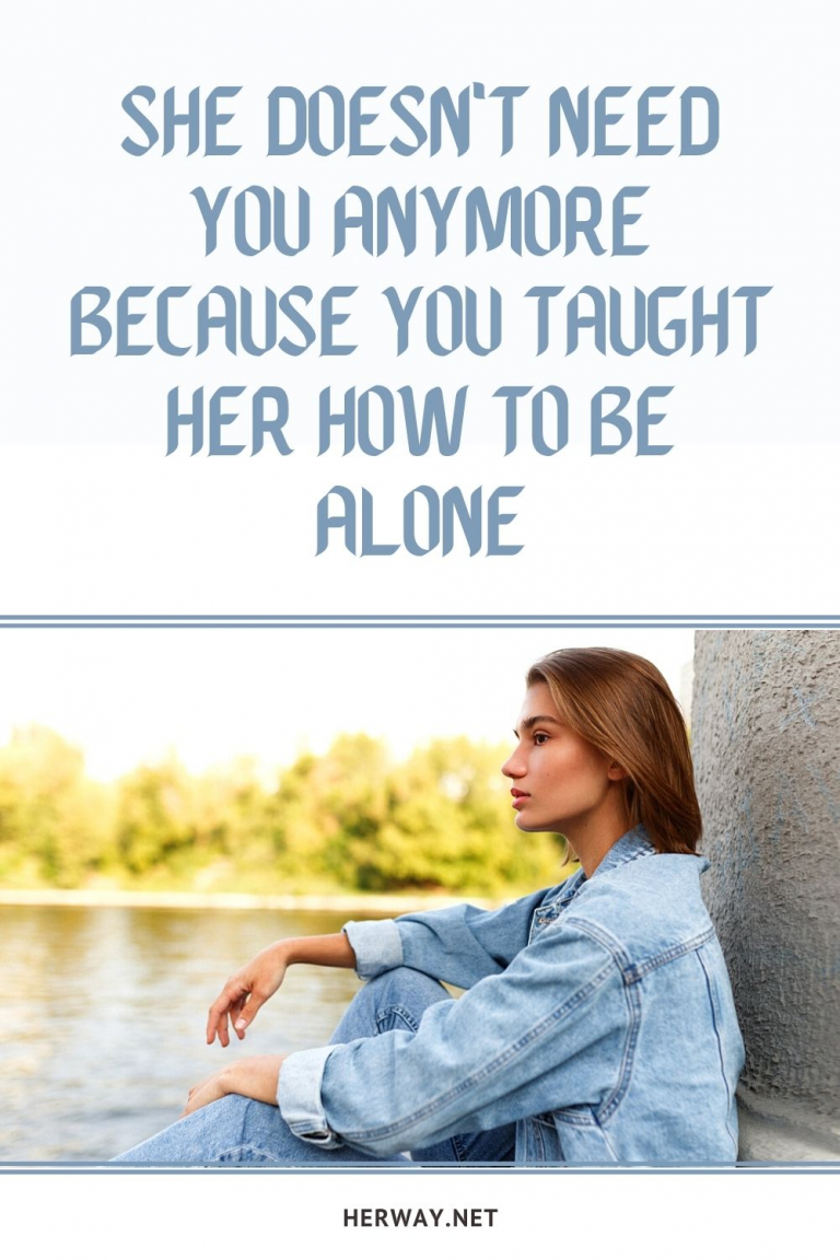 She Doesn't Need You Anymore Because You Taught Her How To Be Alone