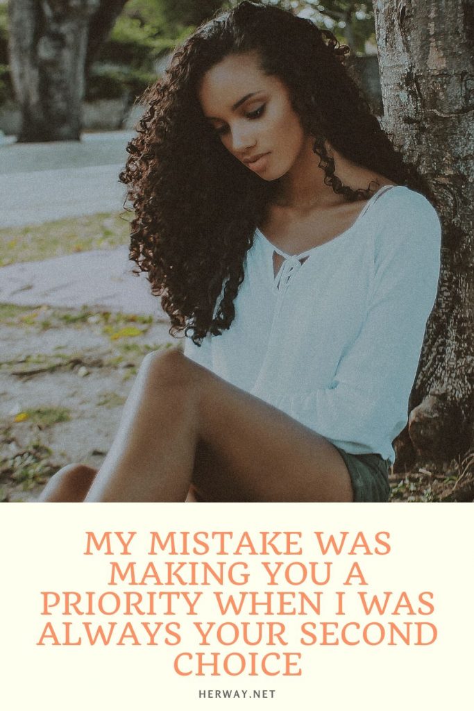 My Mistake Was Making You A Priority When I Was Always Your Second Choice
