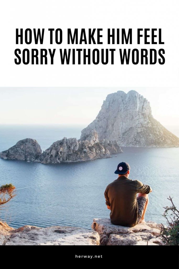 How To Make Him Feel Sorry Without Words