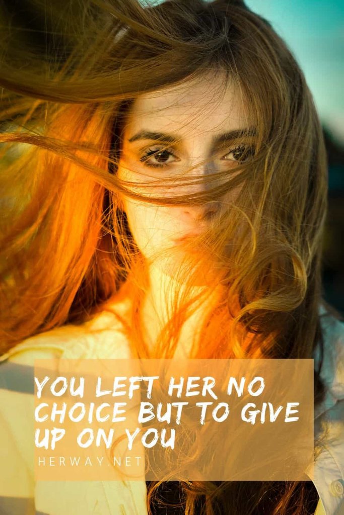 You Left Her No Choice But To Give Up On You