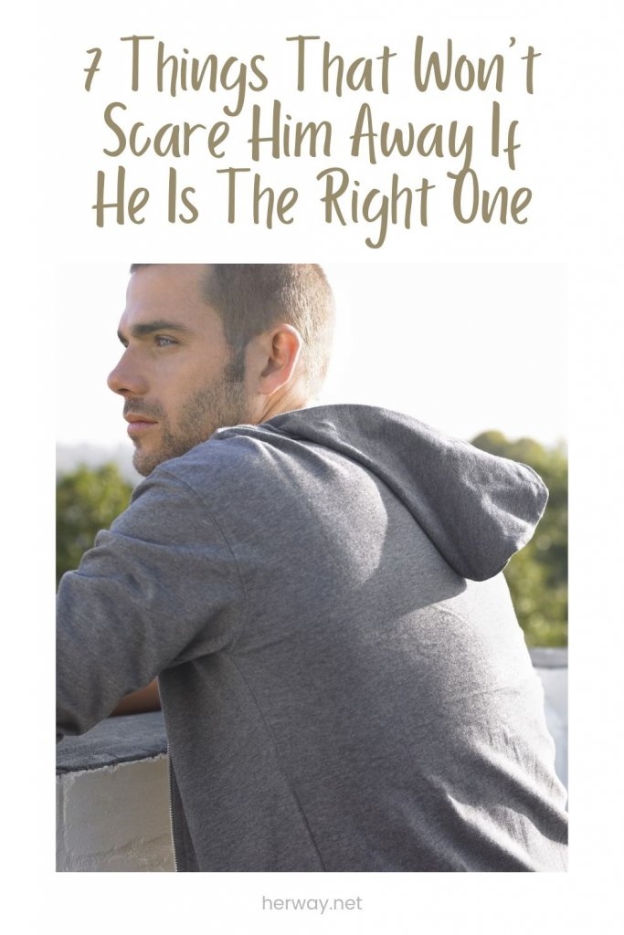 7 Things That Won't Scare Him Away If He Is The Right One