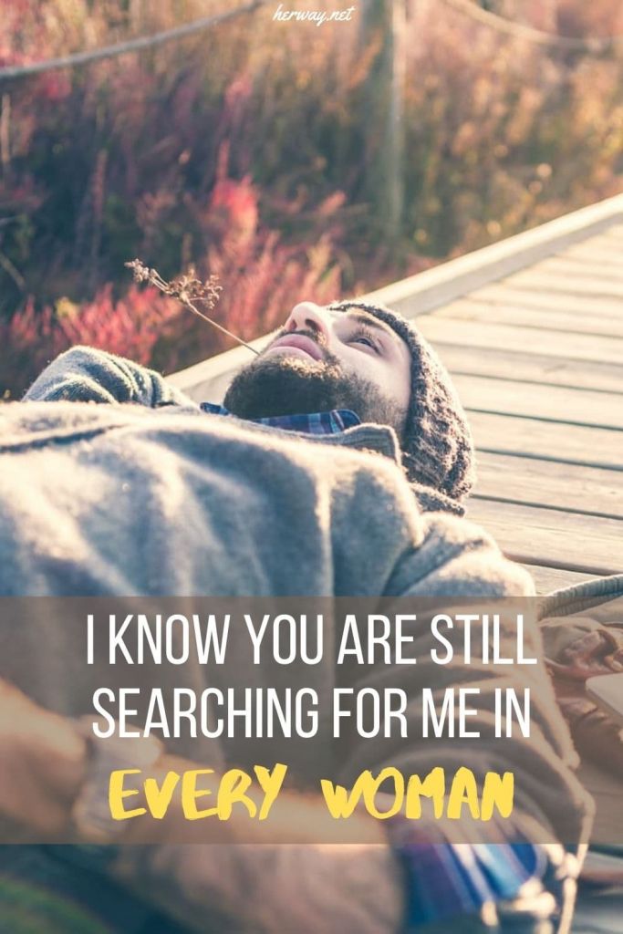 I Know You Are Still Searching For Me In Every Woman